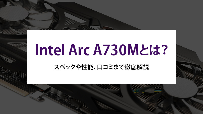 Intel Arc A730Mとは？スペックや性能、口コミまで徹底解説 - | 法人様向けパソコンならドスパラプラス