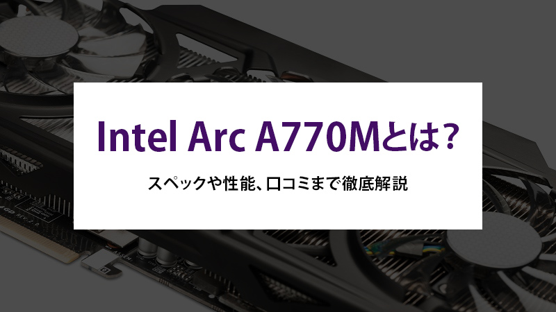 Intel Arc A770Mとは？スペックや性能、口コミまで徹底解説 - | 法人様向けパソコンならドスパラプラス